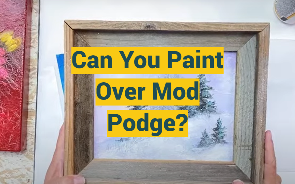 Can You Paint Over Mod Podge? - ProfyPainter